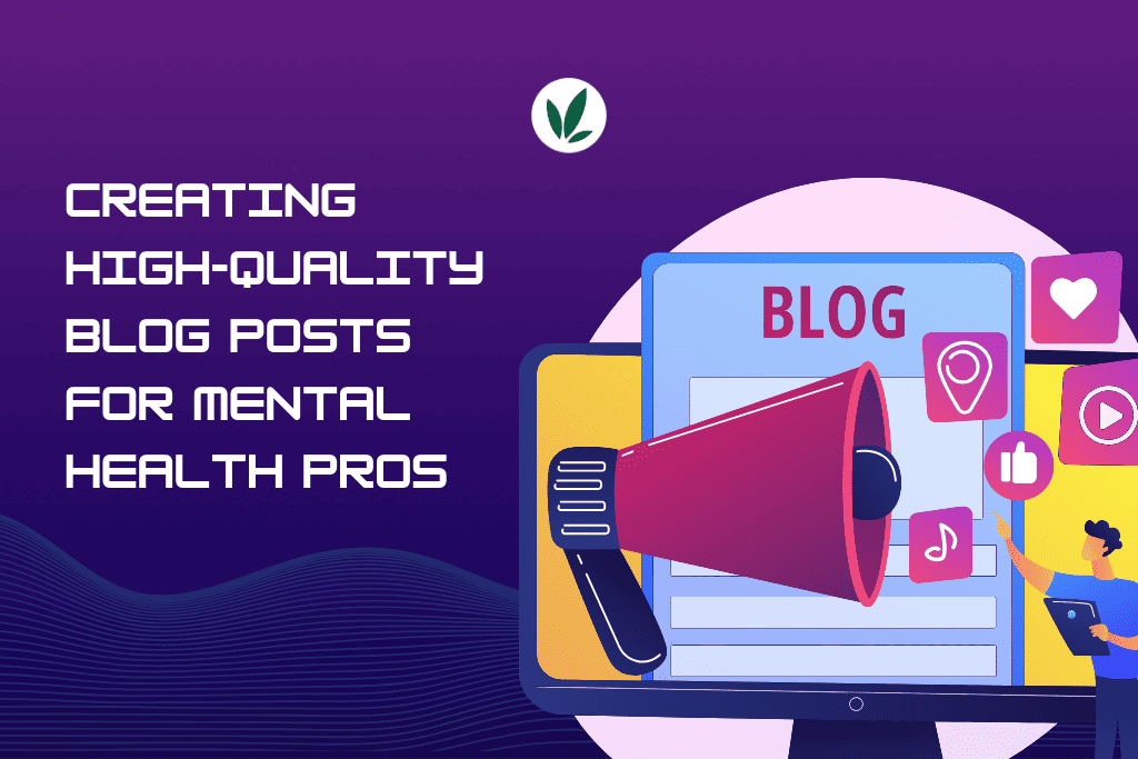 Creating High-Quality Blog Posts for Mental Health Pros